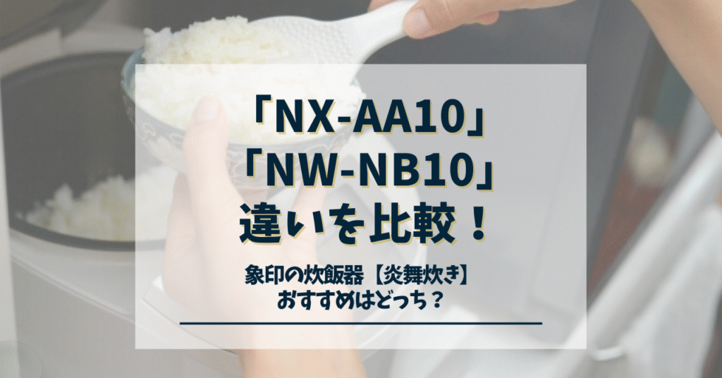 NX-AA10とNW-NB10の違いを比較！価格差の理由は？象印【最新】炎舞炊きおすすめはどっち - comfiiisite